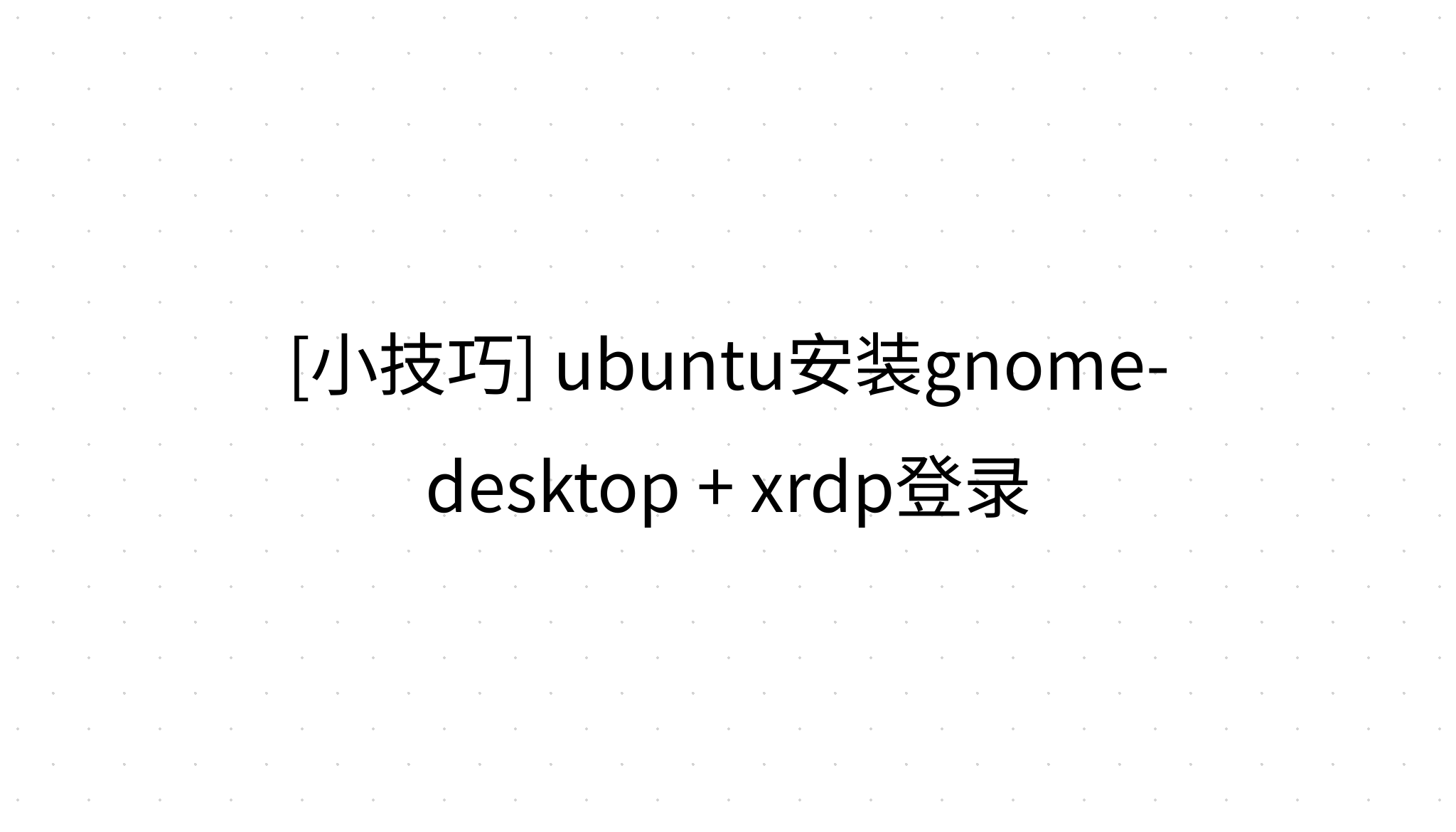 [小技巧] ubuntu安装gnome-desktop + xrdp登录